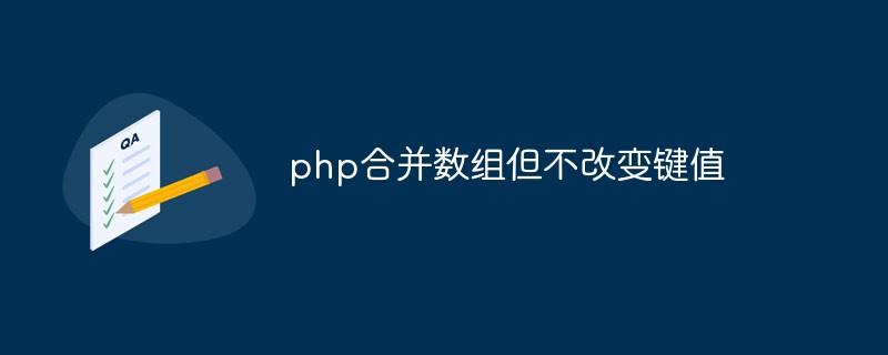How to merge arrays in php without changing the key values-PHP Problem-php.cn