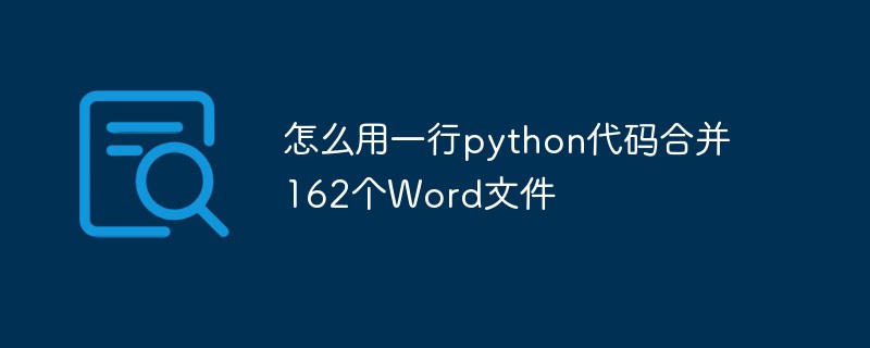 How to merge 162 Word files with one line of python code-Python Tutorial-php.cn
