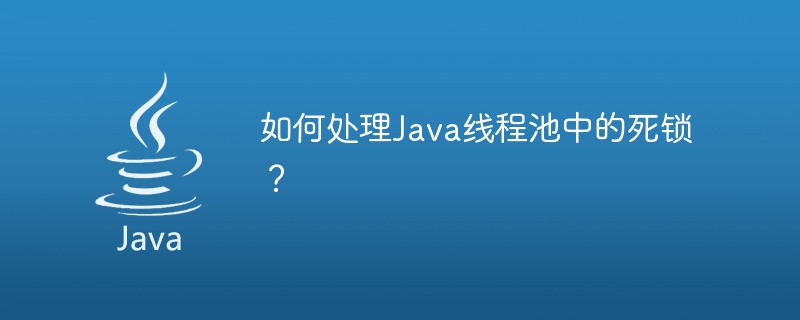 How to deal with deadlock in Java thread pool?-javaTutorial-php.cn