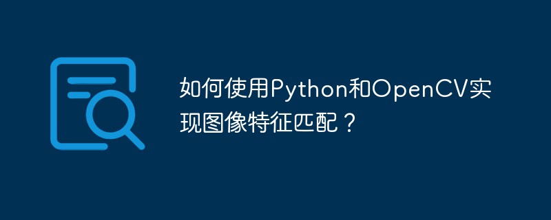 How To Implement Image Feature Matching Using Python And Opencv Python Tutorial Phpcn