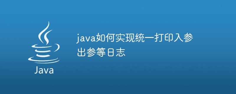 How to achieve unified printing of logs of input parameters and output parameters in java ...