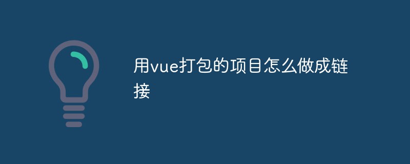 How to make a link for a project packaged with vue-Front-end Q&A-php.cn