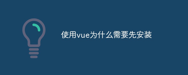 Why do you need to install it first when using vue?-Front-end Q&A-php.cn