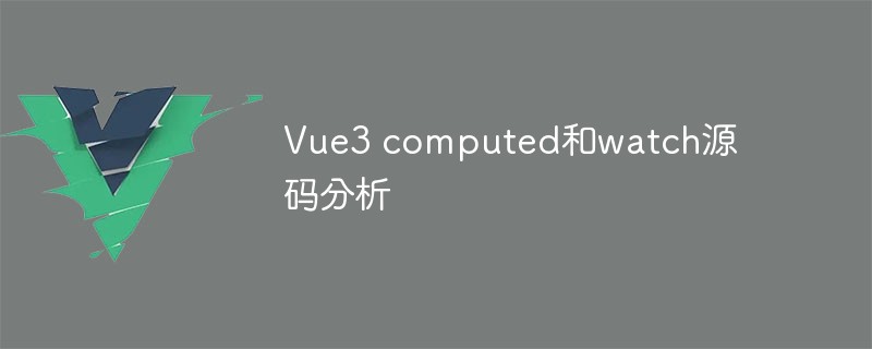 Vue3 computed and watch source code analysis-Vue.js-php.cn