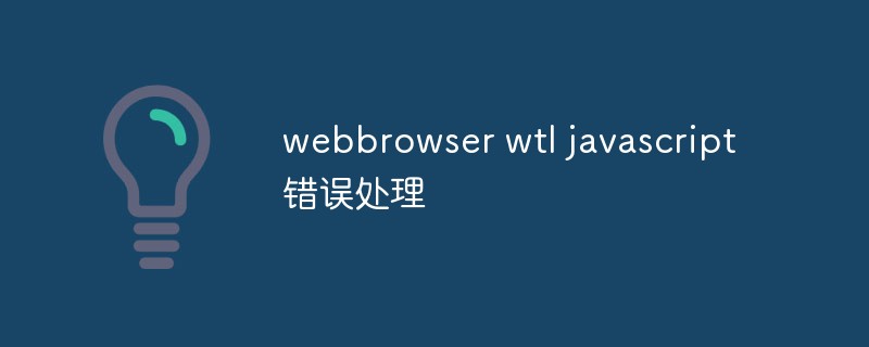 webbrowser wtl javascript error handling-Front-end Q&A-php.cn