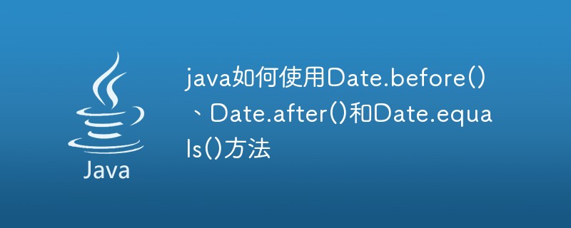 How to use Date.before(), Date.after() and Date.equals() methods in java-javaTutorial-php.cn