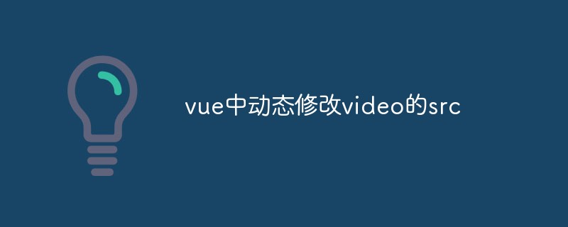Dynamically modify the src of the video in vue-Front-end Q&A-php.cn
