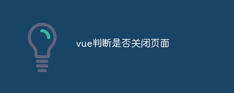 Vue determines whether to close the page-Front-end Q&A-php.cn