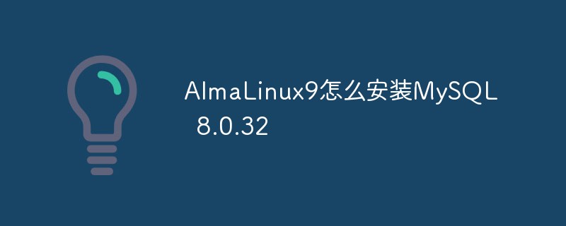 How to install MySQL 8.0.32 in AlmaLinux9-Mysql Tutorial-php.cn