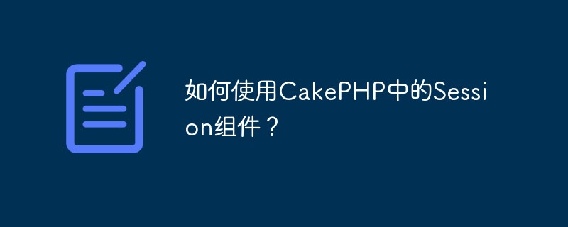How To Use The Session Component In Cakephp Php Tutorial Phpcn