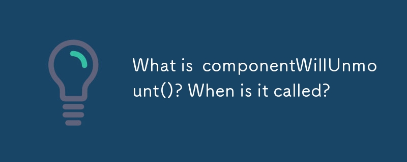What is componentWillUnmount()? When is it called?-Front-end Q&A-php.cn