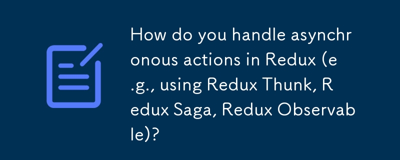 How do you handle asynchronous actions in Redux (e.g., using Redux Thunk, Redux Saga, Redux ...