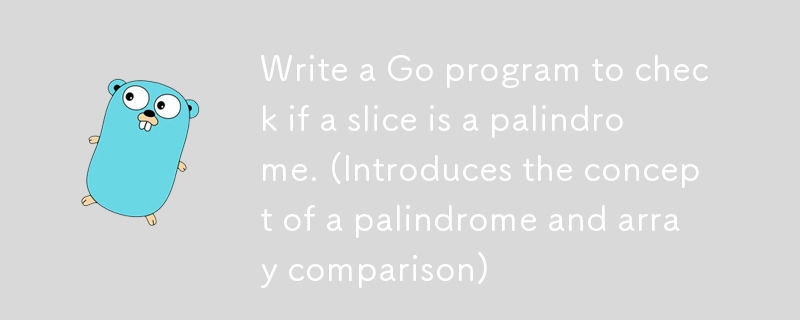 Write a Go program to check if a slice is a palindrome. (Introduces the concept of a palindrome ...