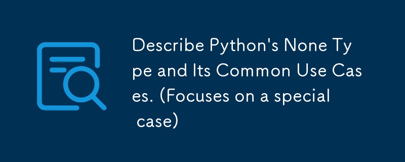 Describe Python's None Type and Its Common Use Cases. (Focuses on a special case)-Python ...